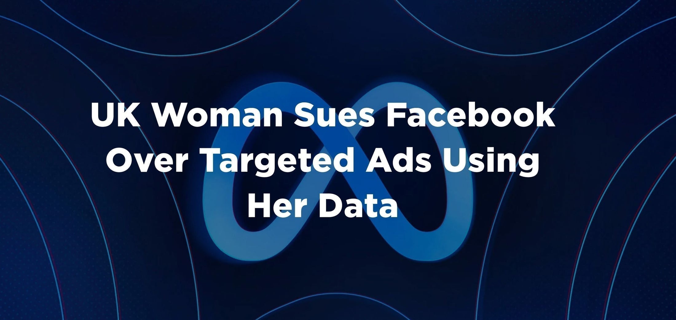 UK Woman Sues Facebook Over Targeted Ads Using Her Data – Honcho